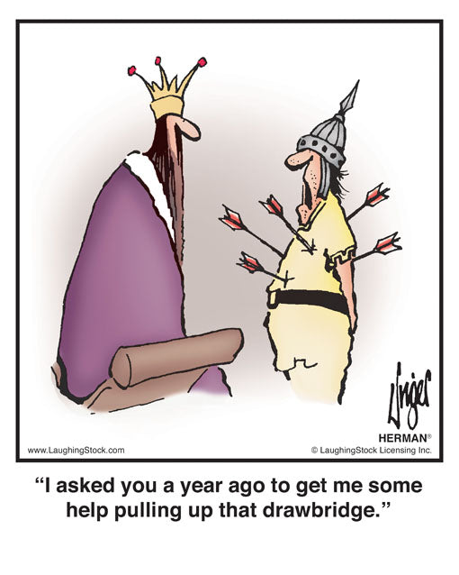 I asked you a year ago to get me some help pulling up that drawbridge ...